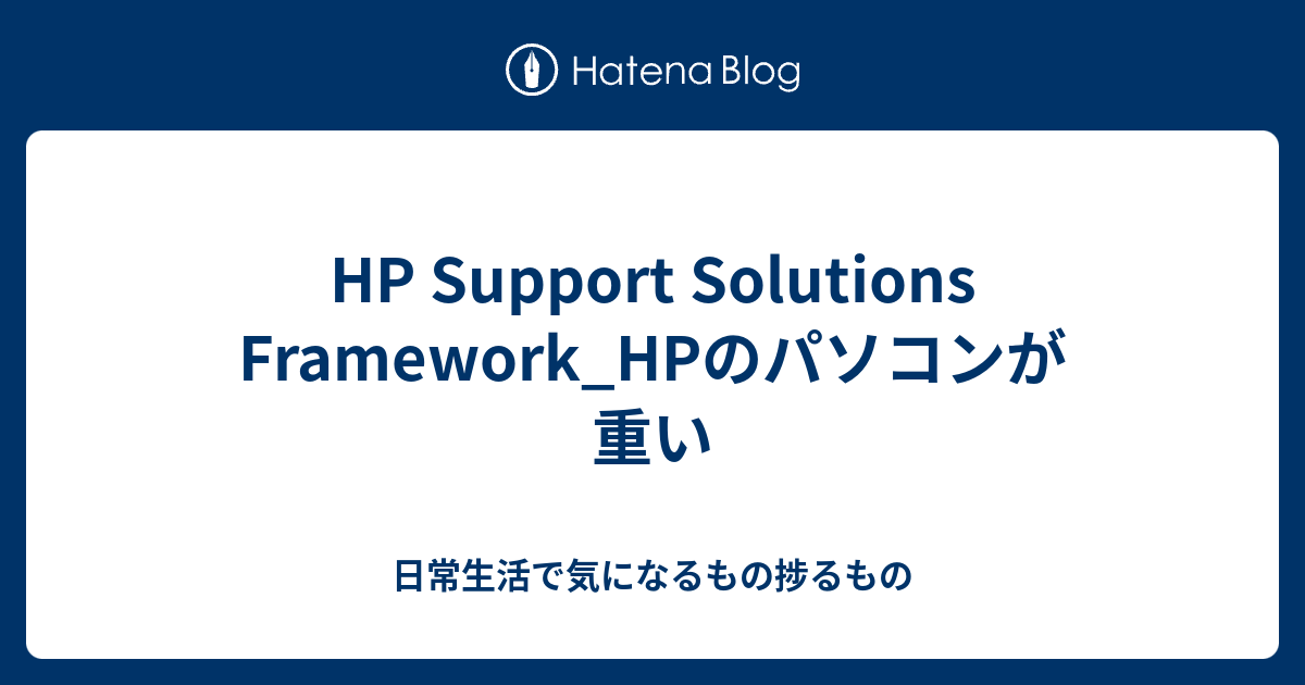 HP Support Solutions Framework_HPのパソコンが重い - 日常生活で気になるもの捗るもの