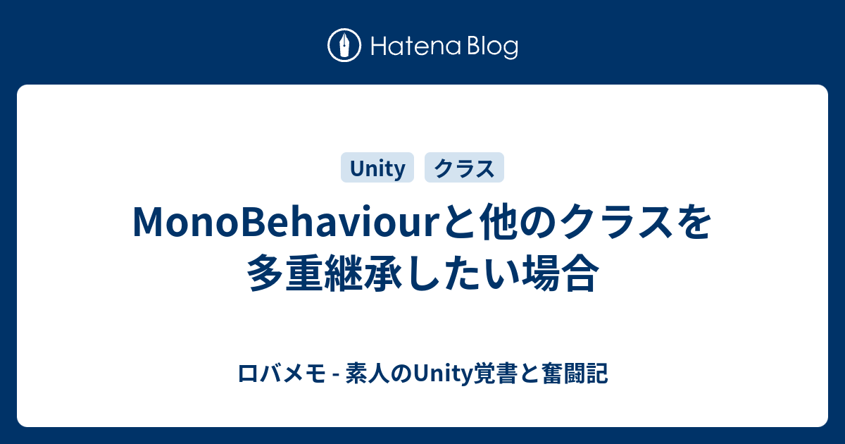MonoBehaviourと他のクラスを多重継承したい場合 - ロバメモ - 素人のUnity覚書と奮闘記