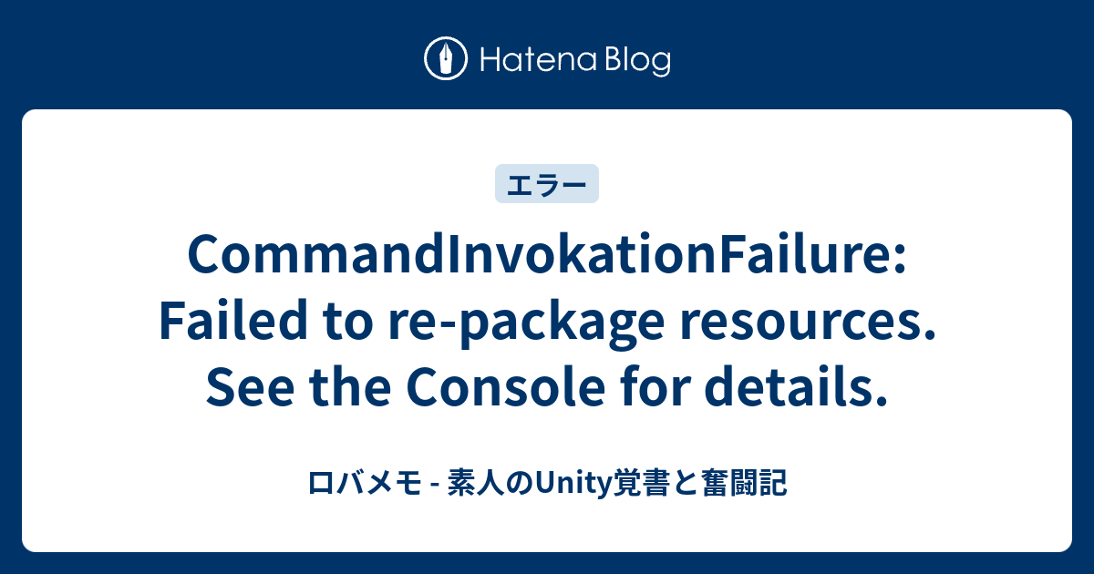 CommandInvokationFailure: Failed to re-package resources. See the Console for details. - ロバメモ ...