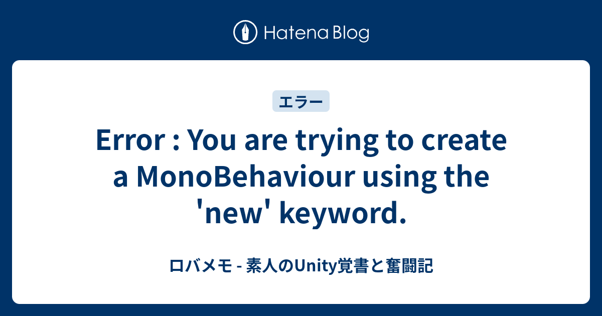 Error : You are trying to create a MonoBehaviour using the 'new' keyword. - ロバメモ - 素人のUnity覚書と奮闘記