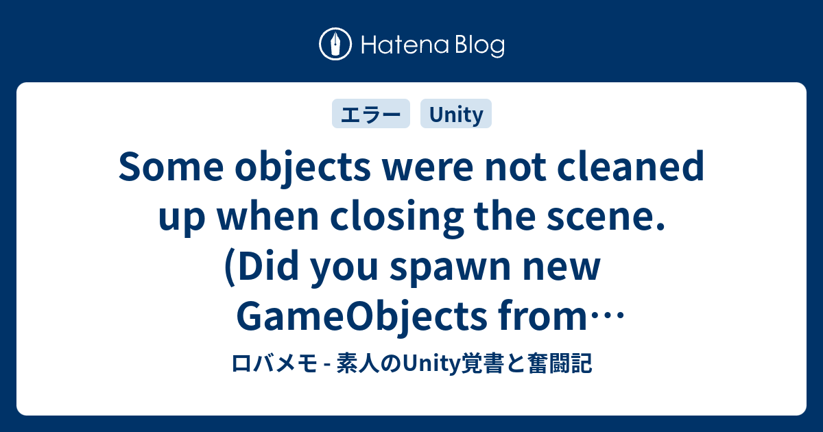 Some objects were not cleaned up when closing the scene. (Did you spawn new GameObjects from ...