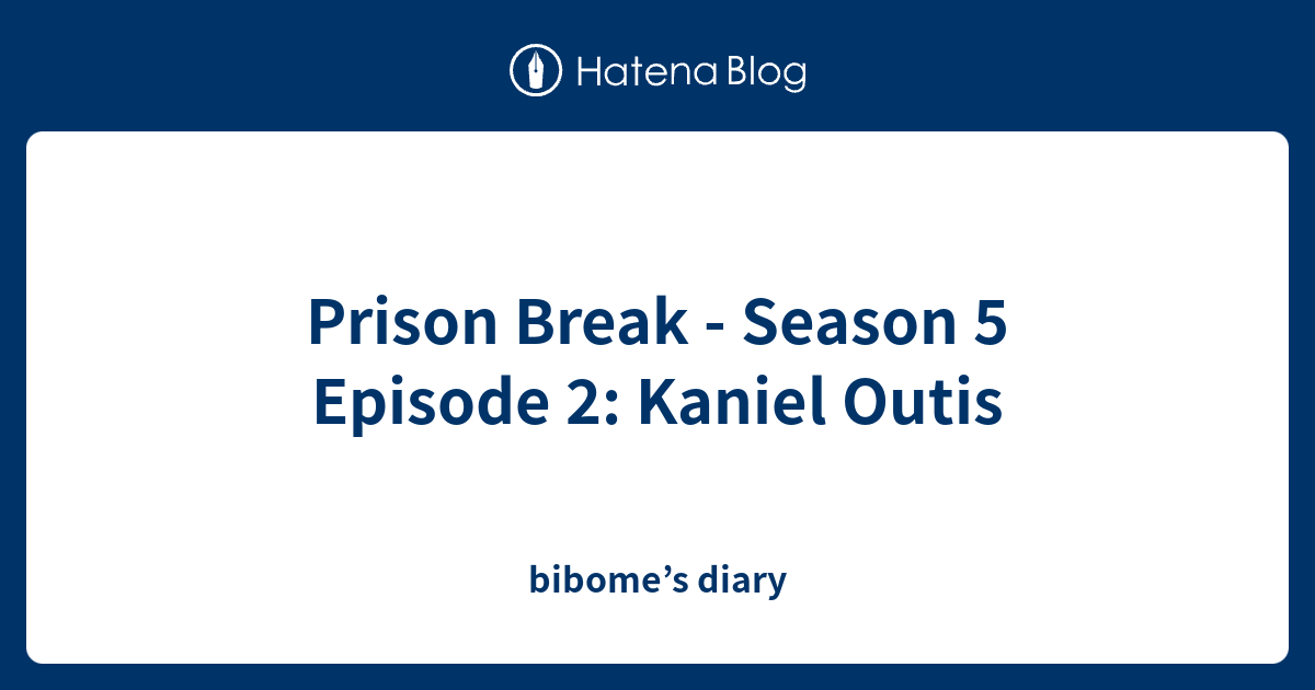 Prison Break - Season 5 Episode 2: Kaniel Outis - bibome’s diary