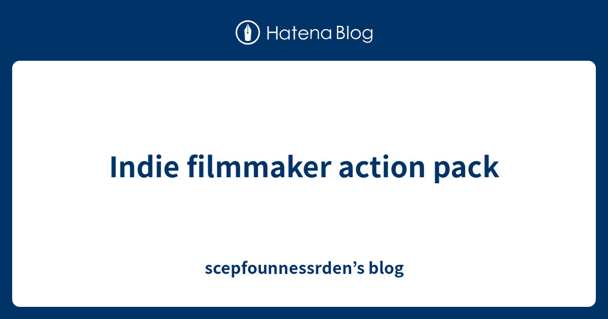 Indie filmmaker action pack - scepfounnessrden’s blog