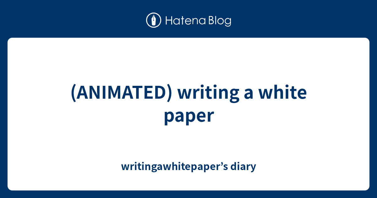 (ANIMATED) writing a white paper - writingawhitepaper’s diary