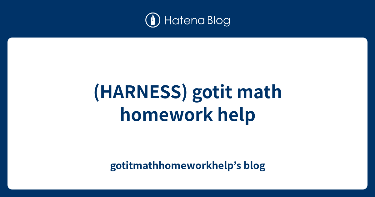 (HARNESS) gotit math homework help - gotitmathhomeworkhelp’s blog
