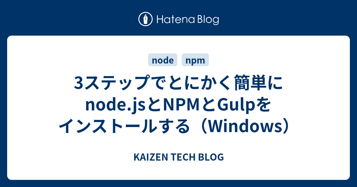 3ステップでとにかく簡単にnode.jsとNPMとGulpをインストールする（Windows） - KAIZEN TECH BLOG