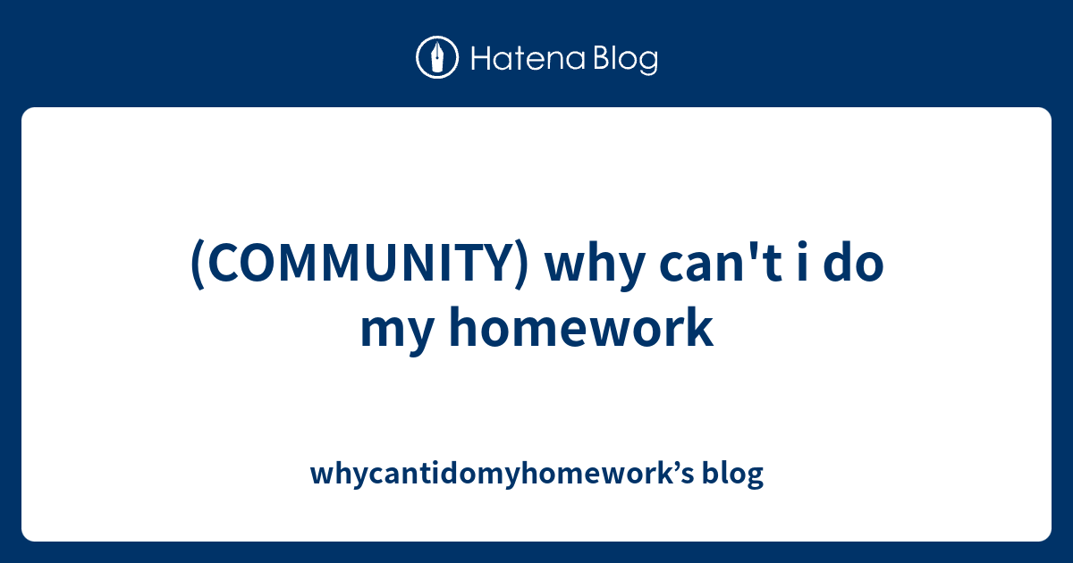 (COMMUNITY) why can't i do my homework - whycantidomyhomework’s blog