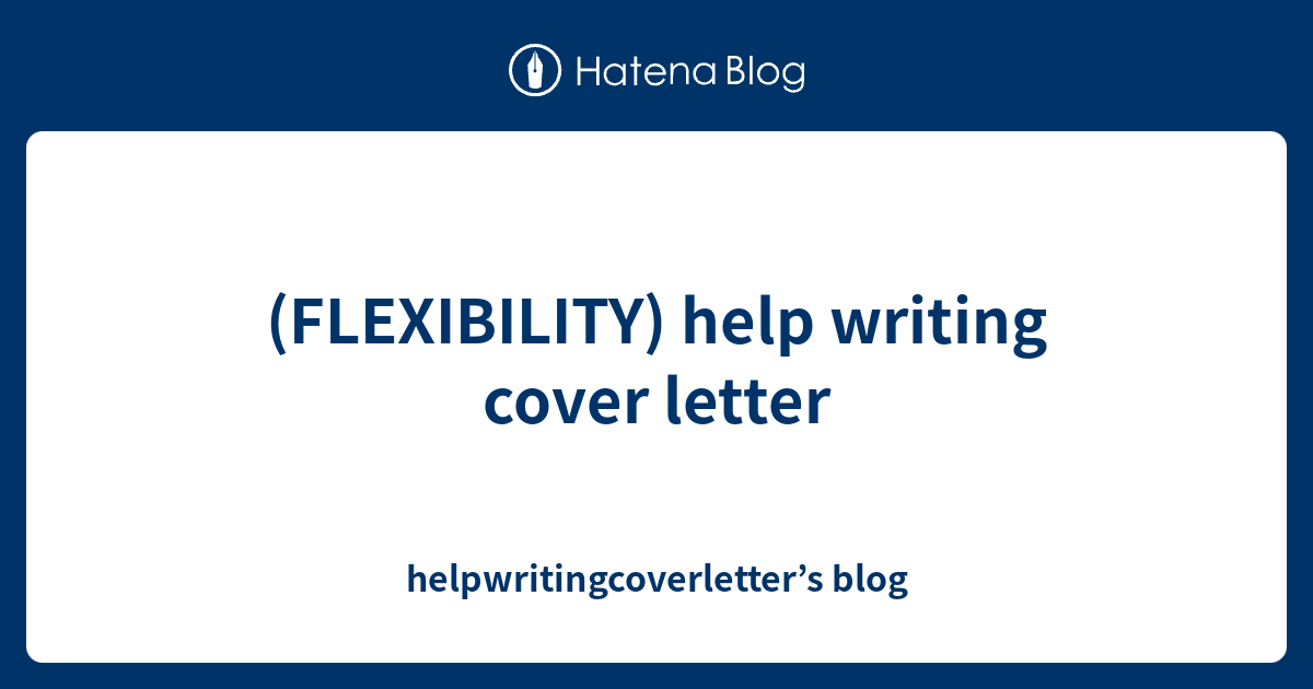 (FLEXIBILITY) help writing cover letter - helpwritingcoverletter’s blog