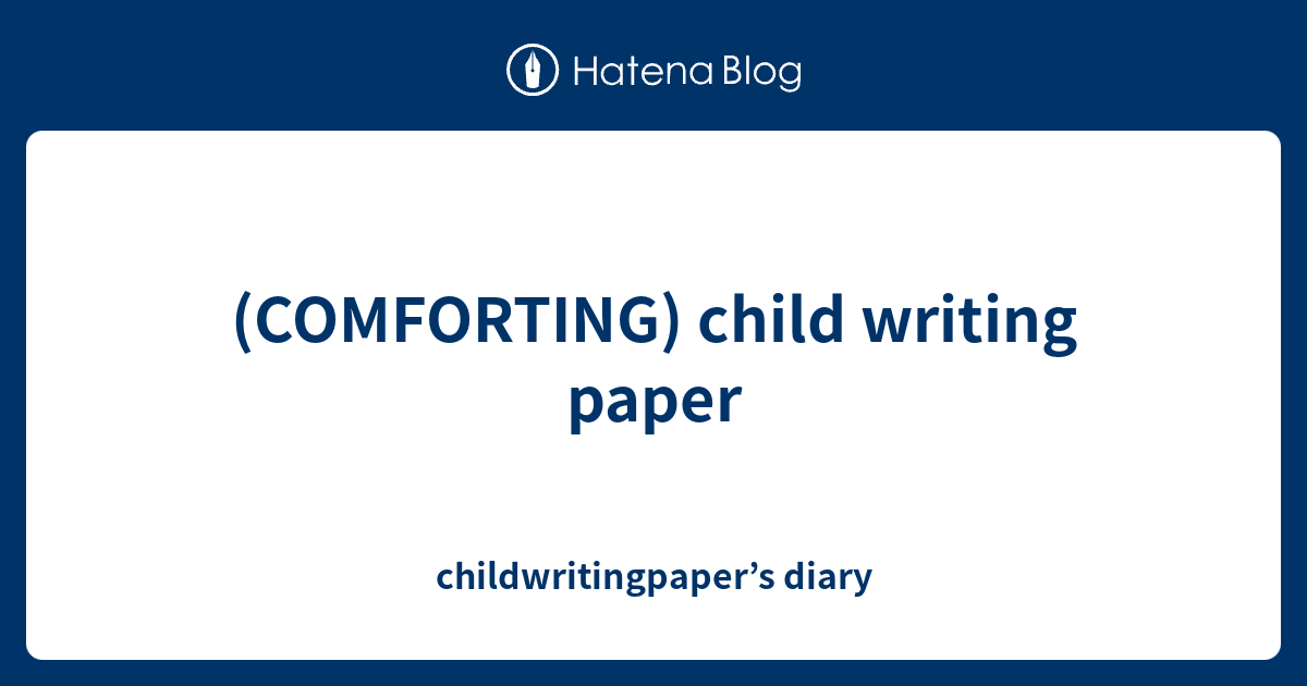 (COMFORTING) child writing paper - childwritingpaper’s diary