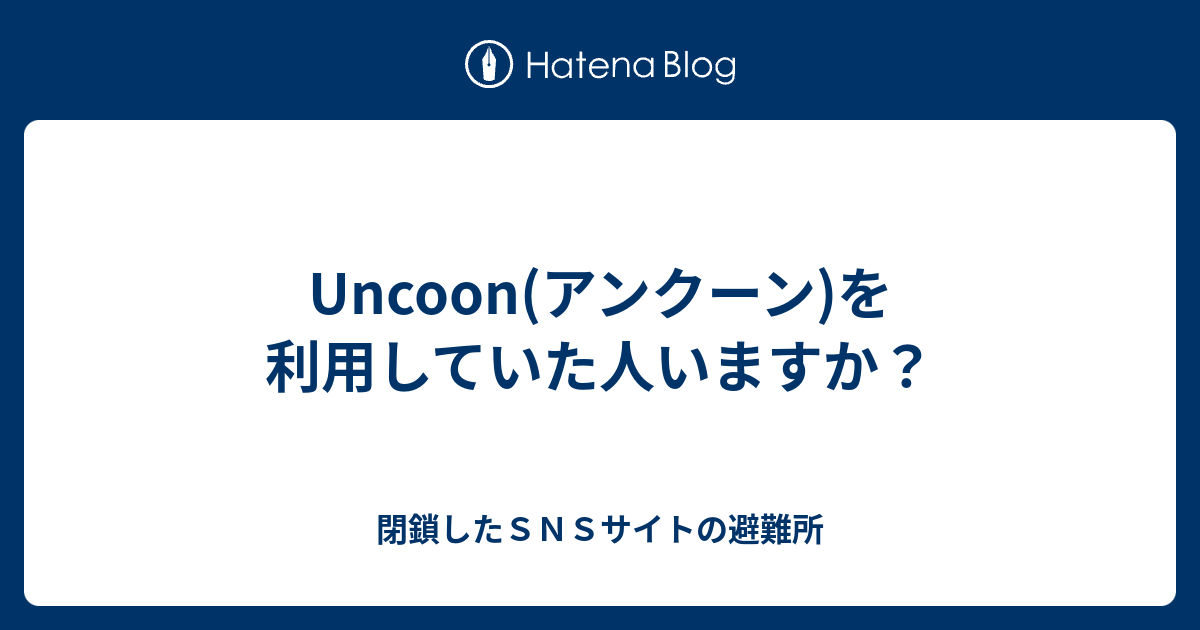 Uncoon(アンクーン)を利用していた人いますか？ - 閉鎖したSNSサイトの避難所