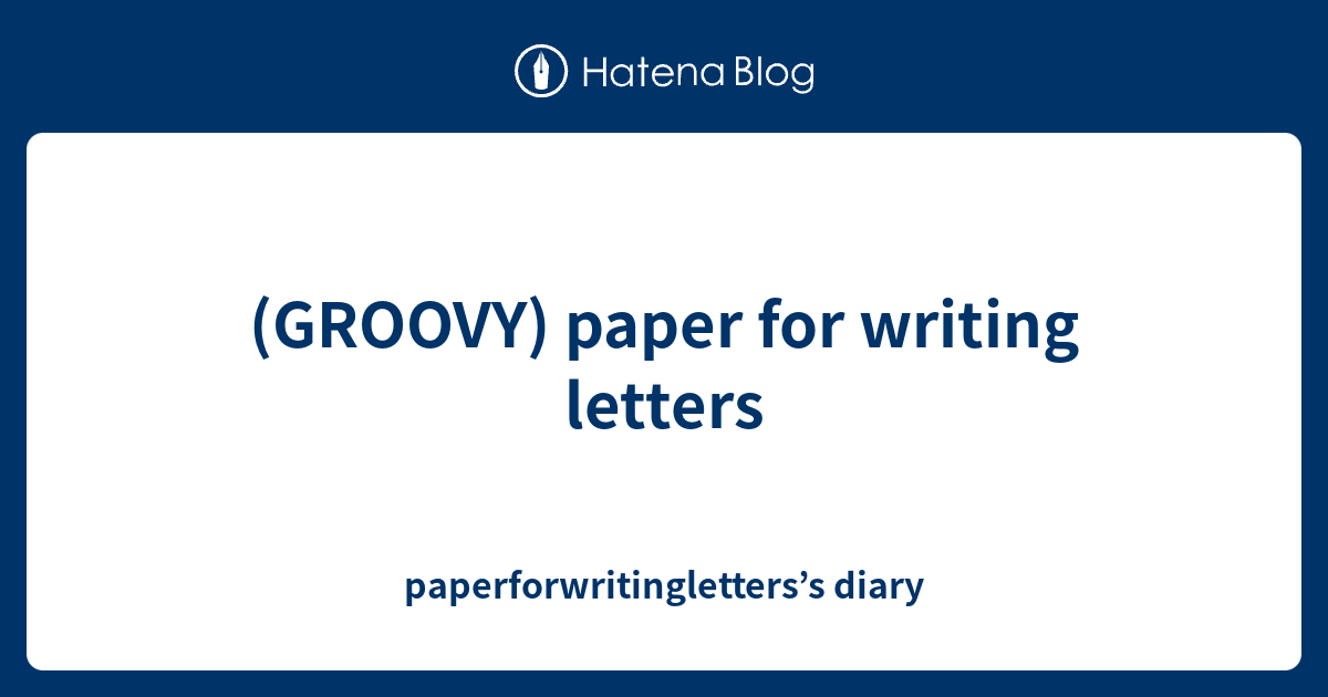 (GROOVY) paper for writing letters - paperforwritingletters’s diary