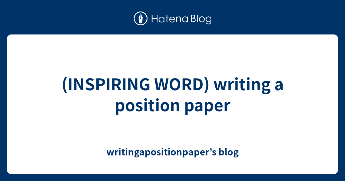(INSPIRING WORD) writing a position paper - writingapositionpaper’s blog