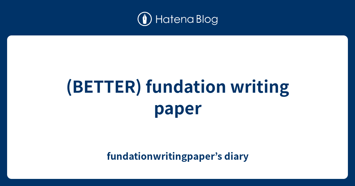 (BETTER) fundation writing paper - fundationwritingpaper’s diary