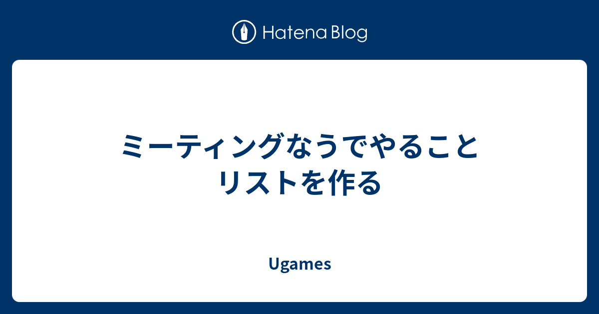 ミーティングなうでやることリストを作る - Ugames
