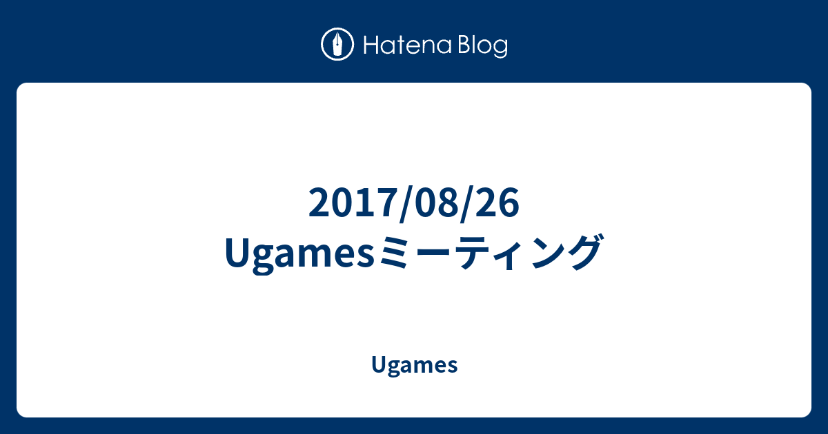 2017/08/26 Ugamesミーティング - Ugames