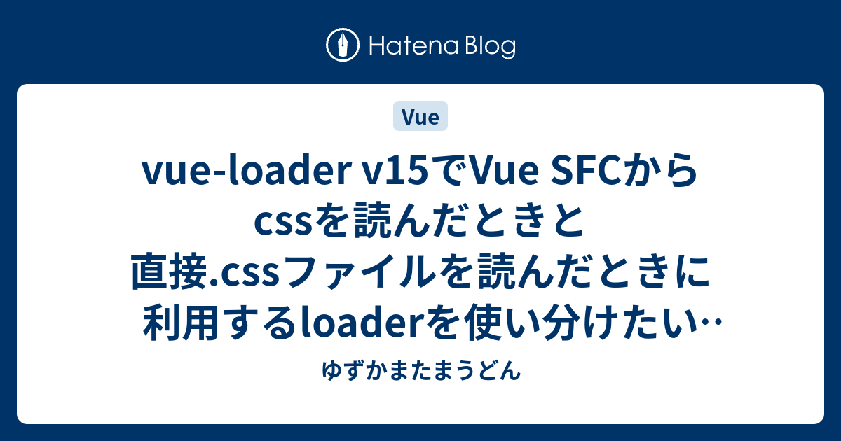 vue-loader v15でVue SFCからcssを読んだときと直接.cssファイルを読んだときに利用するloaderを使い分けたい【Vue】 - ゆずかまたまうどん