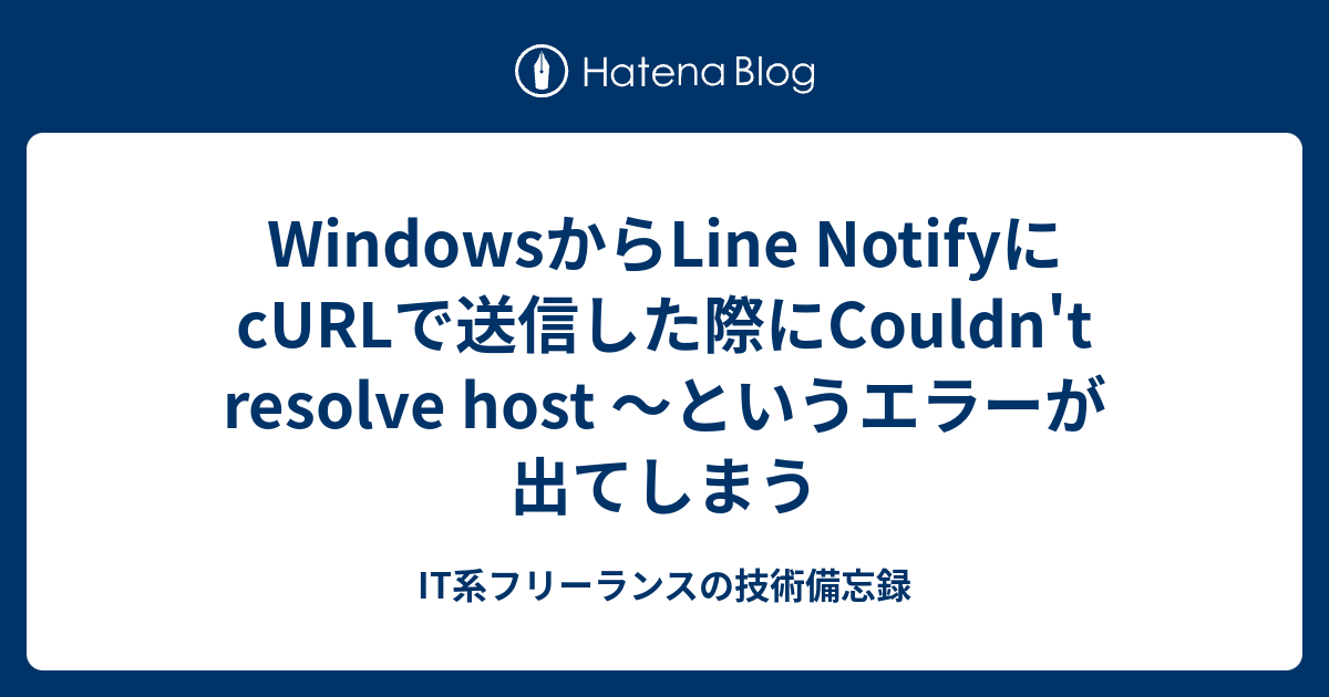 WindowsからLine NotifyにcURLで送信した際にCouldn't resolve host ～というエラーが出てしまう - IT系フリーランスの技術備忘録