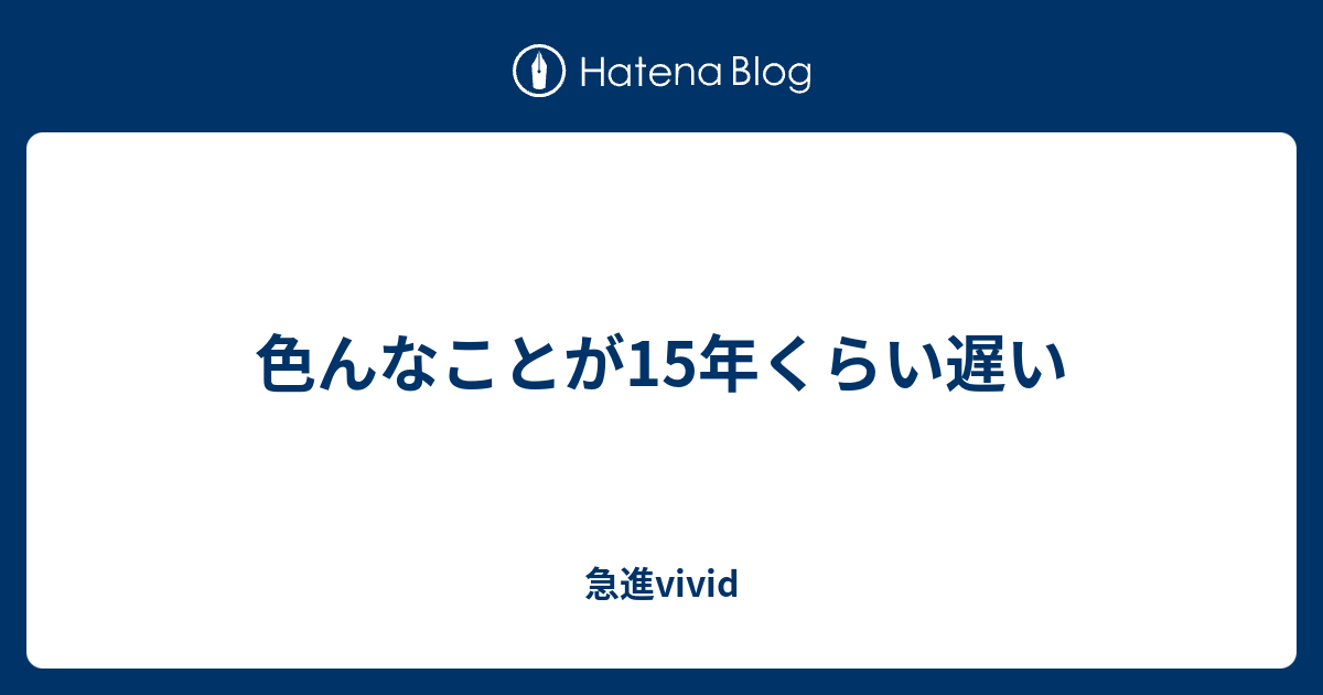 色んなことが15年くらい遅い - 急進vivid