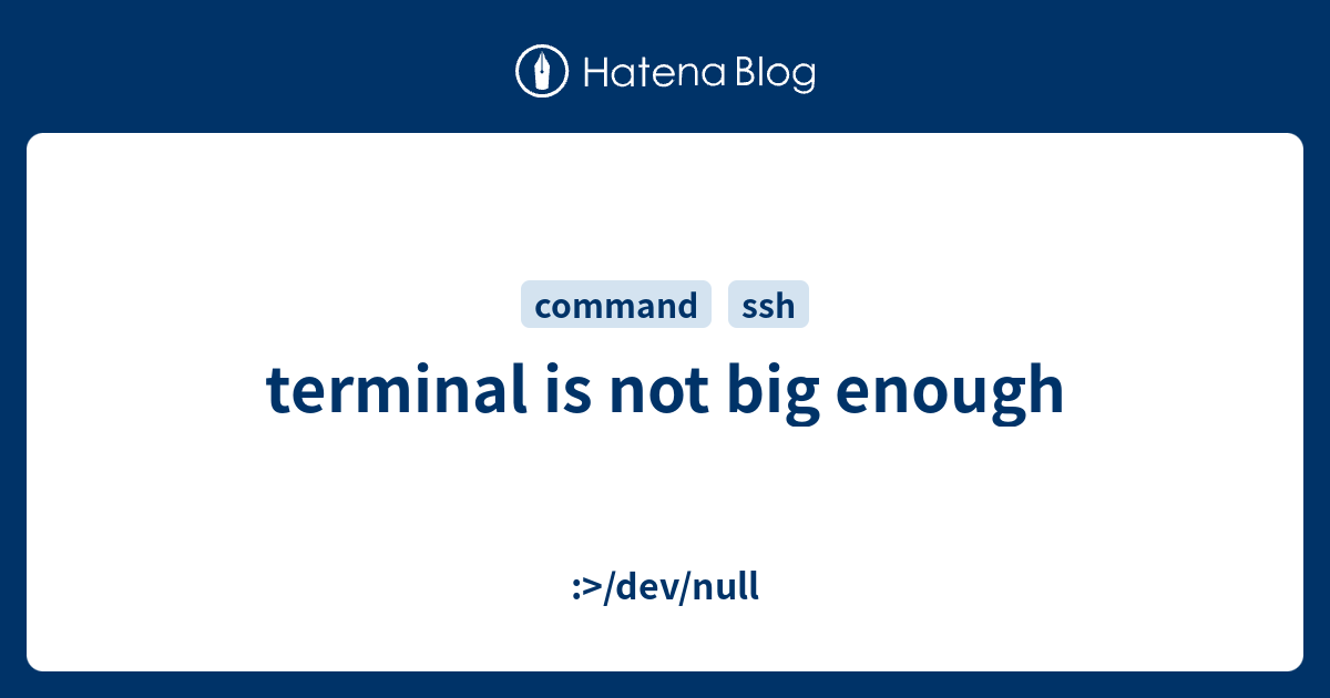 terminal is not big enough - :>/dev/null