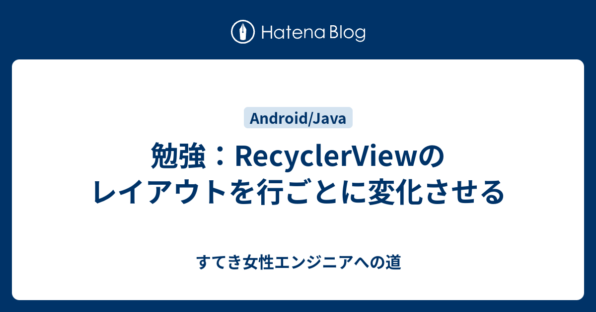 勉強：recyclerviewのレイアウトを行ごとに変化させる すてき女性エンジニアへの道 