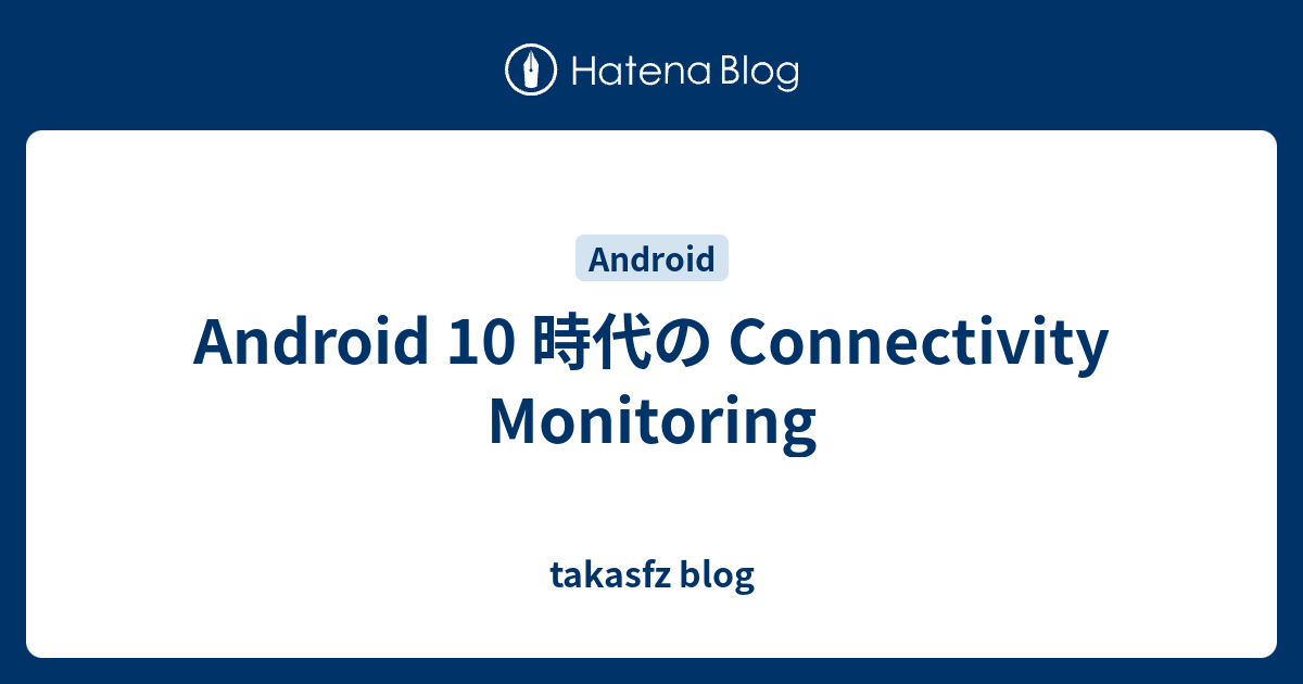 Android 10 時代の Connectivity Monitoring - takasfz blog