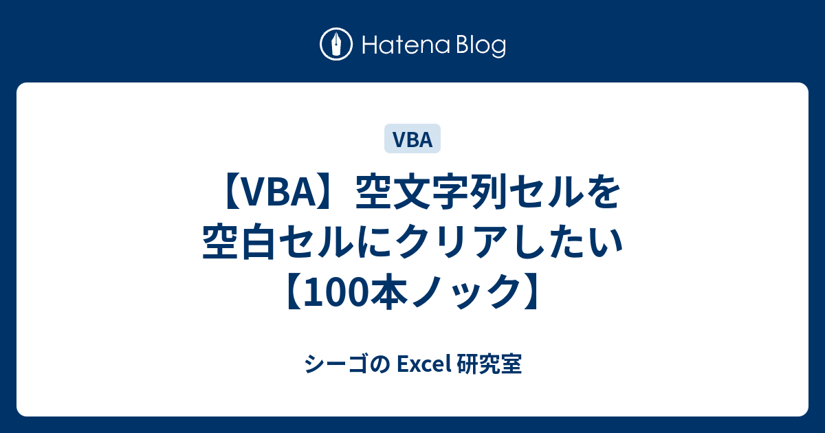 【VBA】空文字列セルを空白セルにクリアしたい【100本ノック】 - シーゴの Excel 研究室