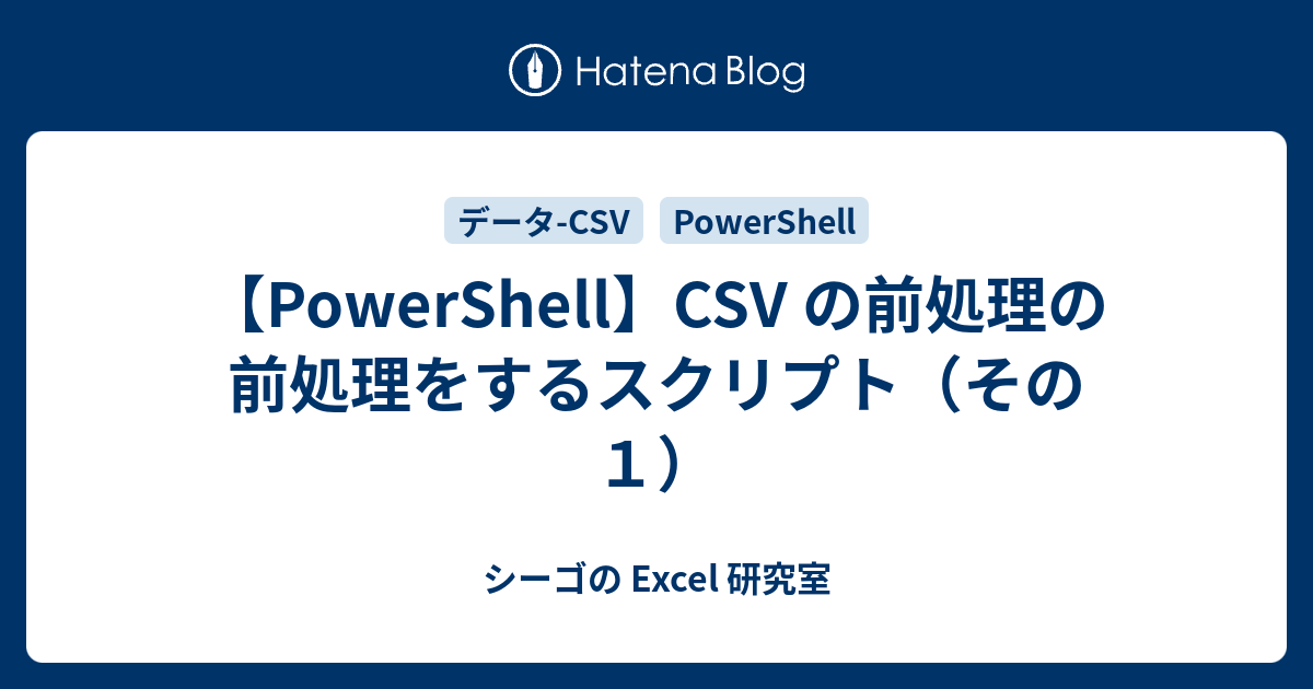 【PowerShell】CSV の前処理の前処理をするスクリプト（その1） - シーゴの Excel 研究室