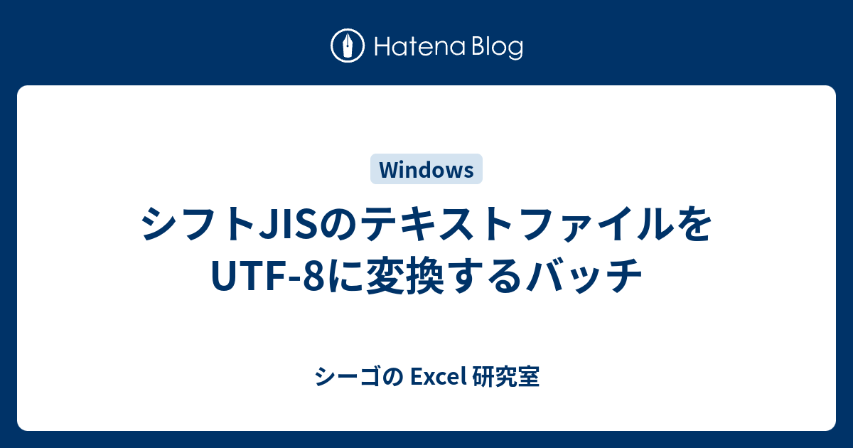 シフトJISのテキストファイルをUTF-8に変換するバッチ - シーゴの Excel 研究室