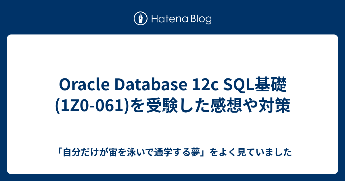 Oracle Database 12c SQL基礎(1Z0-061)を受験した感想や対策 - 「自分だけが宙を泳いで通学する夢」をよく見ていました