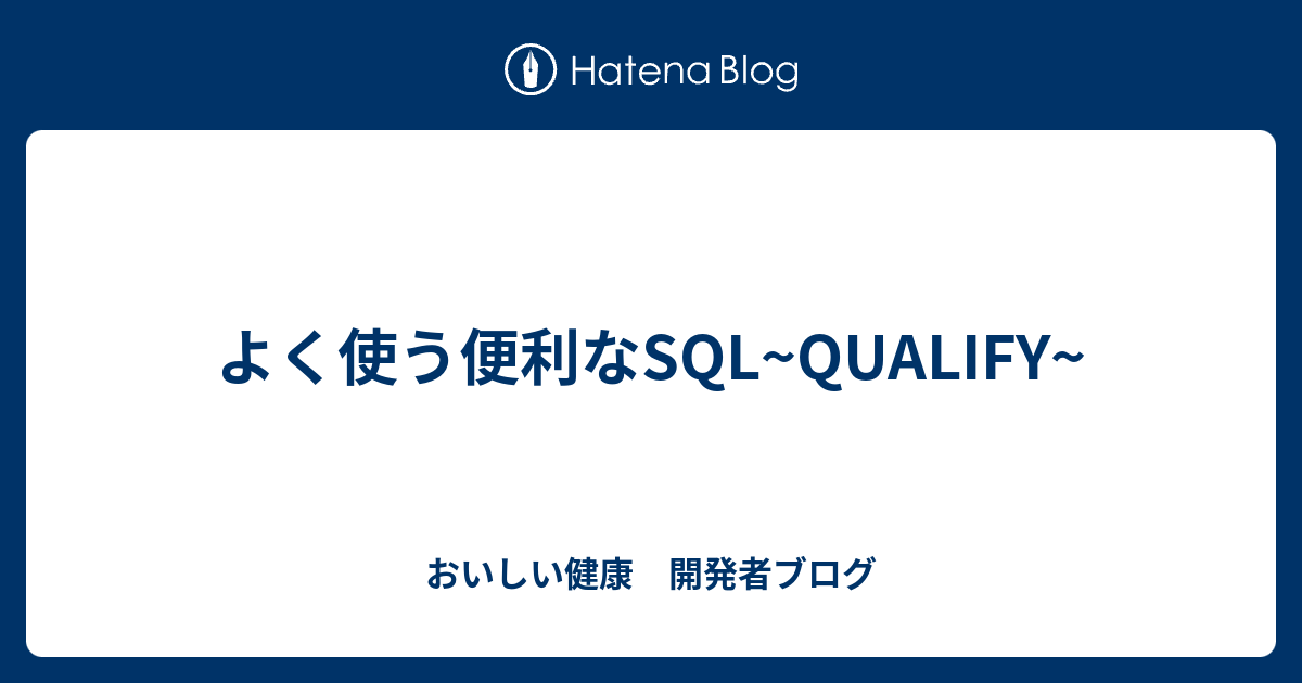 よく使う便利なSQL~QUALIFY~ - おいしい健康 開発者ブログ