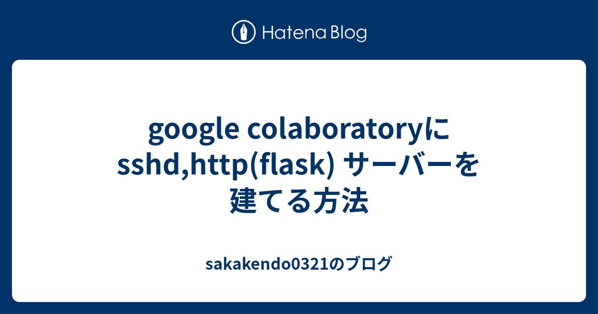 google colaboratoryにsshd,http(flask) サーバーを建てる方法 - sakakendo0321のブログ