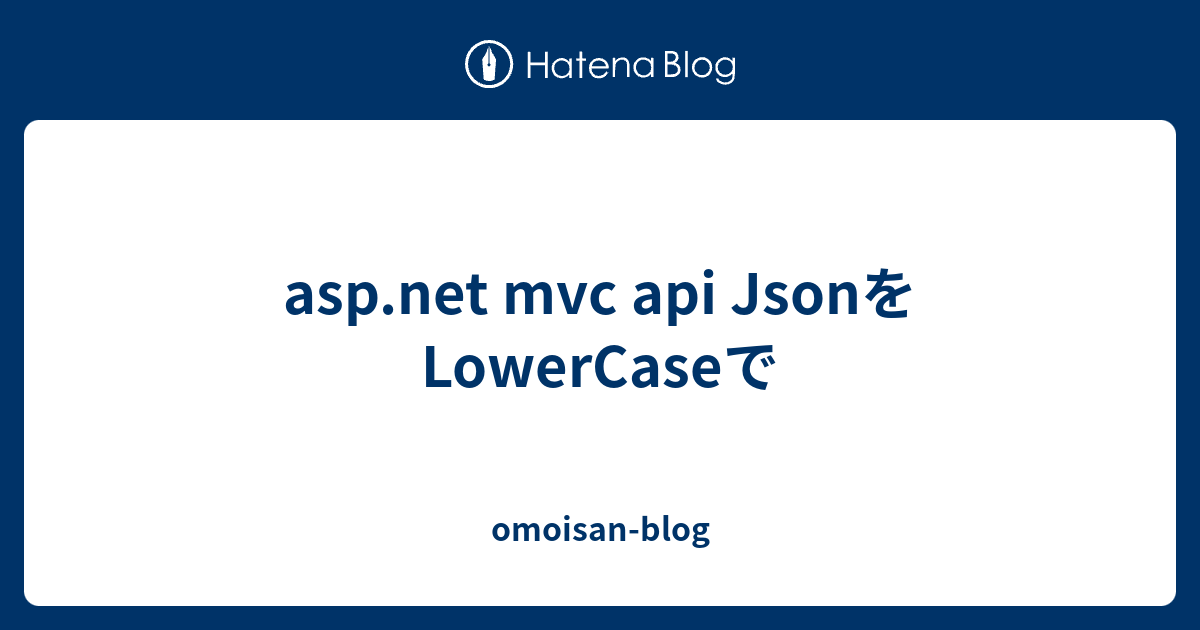 asp.net mvc api JsonをLowerCaseで - omoisan-blog