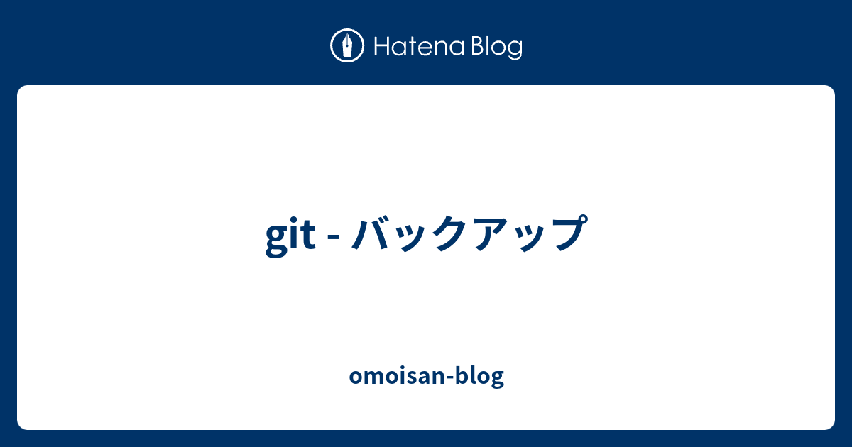 git - バックアップ - omoisan-blog