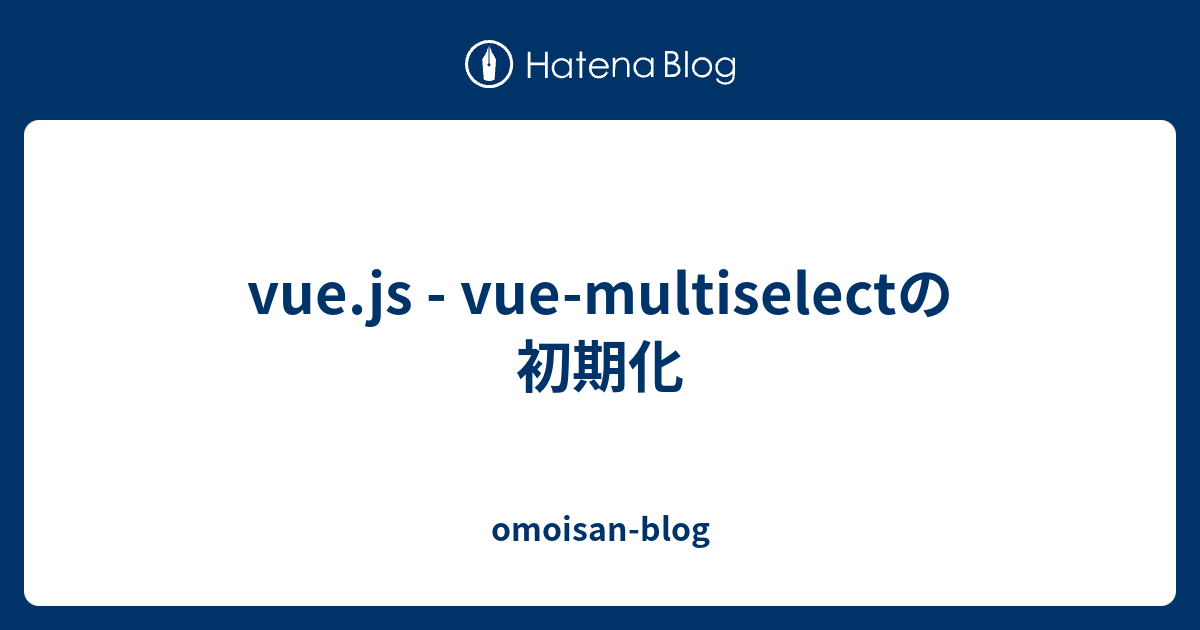 vue.js - vue-multiselectの初期化 - omoisan-blog