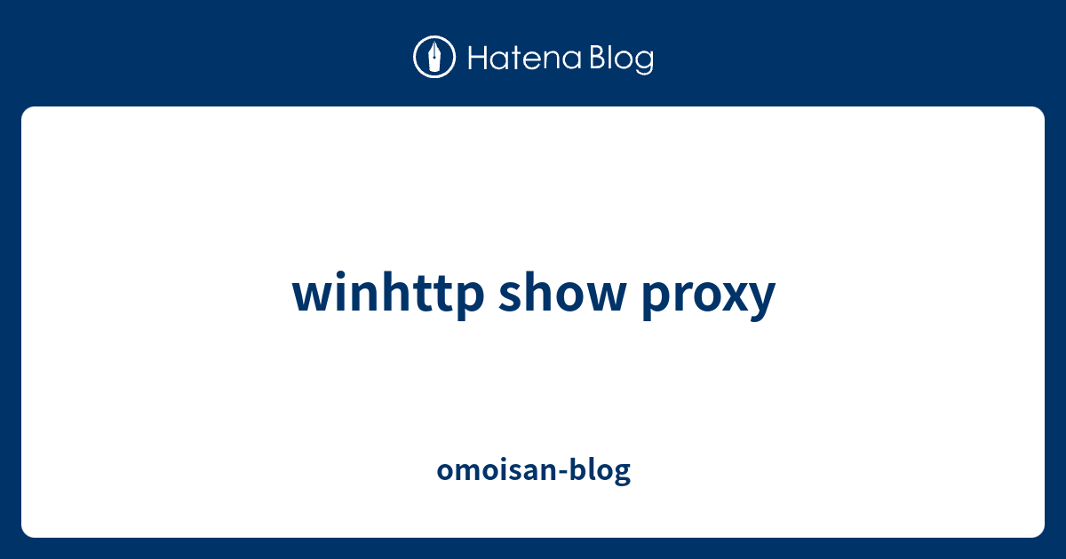 winhttp show proxy - omoisan-blog