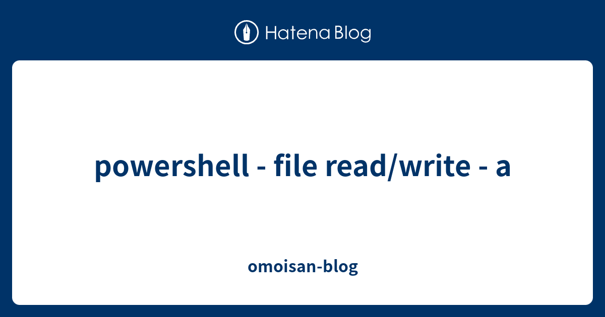 powershell - file read/write - a - omoisan-blog