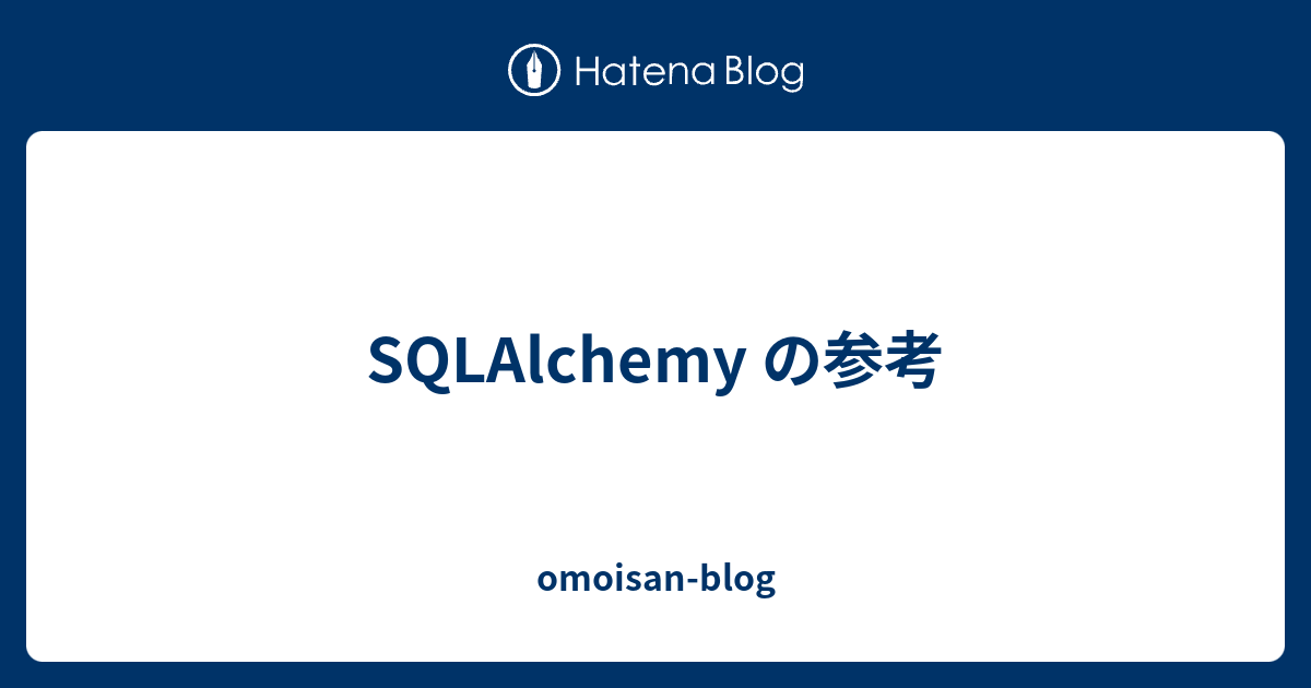 SQLAlchemy の参考 - omoisan-blog