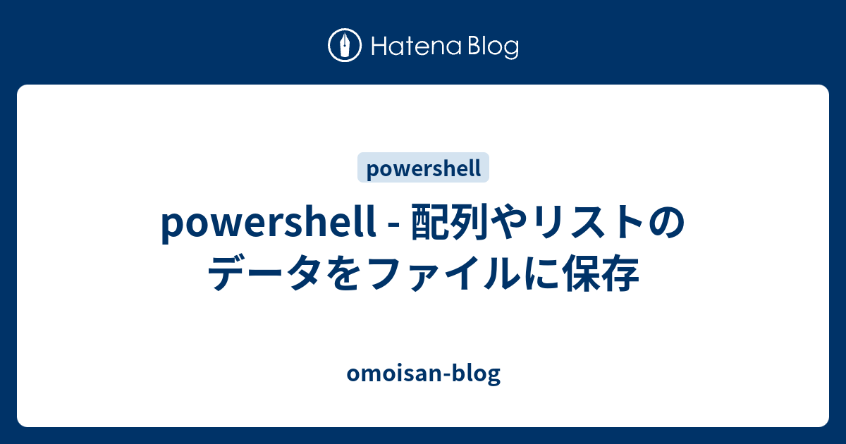 powershell - 配列やリストのデータをファイルに保存 - omoisan-blog