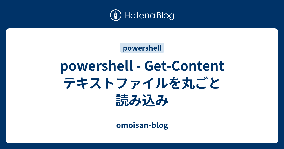 powershell - Get-Content テキストファイルを丸ごと読み込み - omoisan-blog