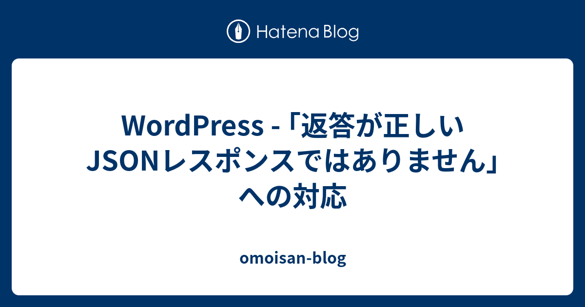 WordPress - ｢返答が正しいJSONレスポンスではありません｣への対応 - omoisan-blog