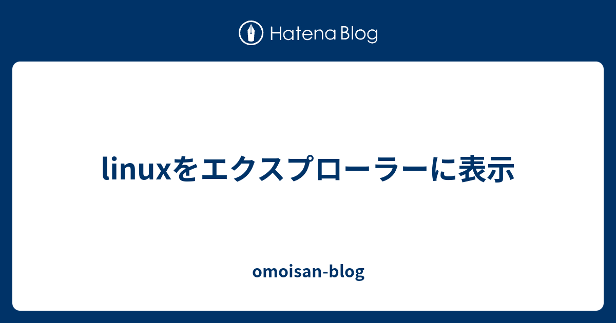 linuxをエクスプローラーに表示 - omoisan-blog