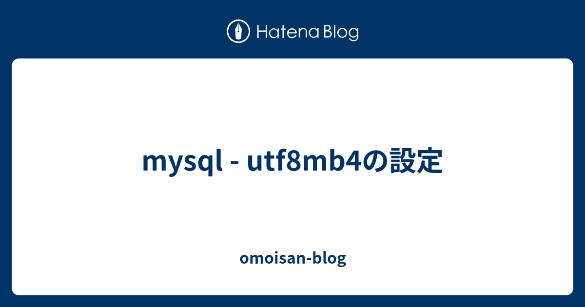 mysql - utf8mb4の設定 - omoisan-blog