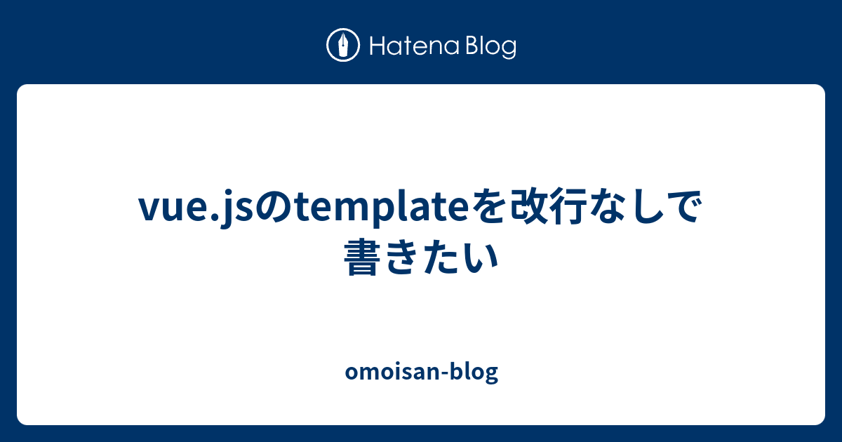 vue.jsのtemplateを改行なしで書きたい - omoisan-blog