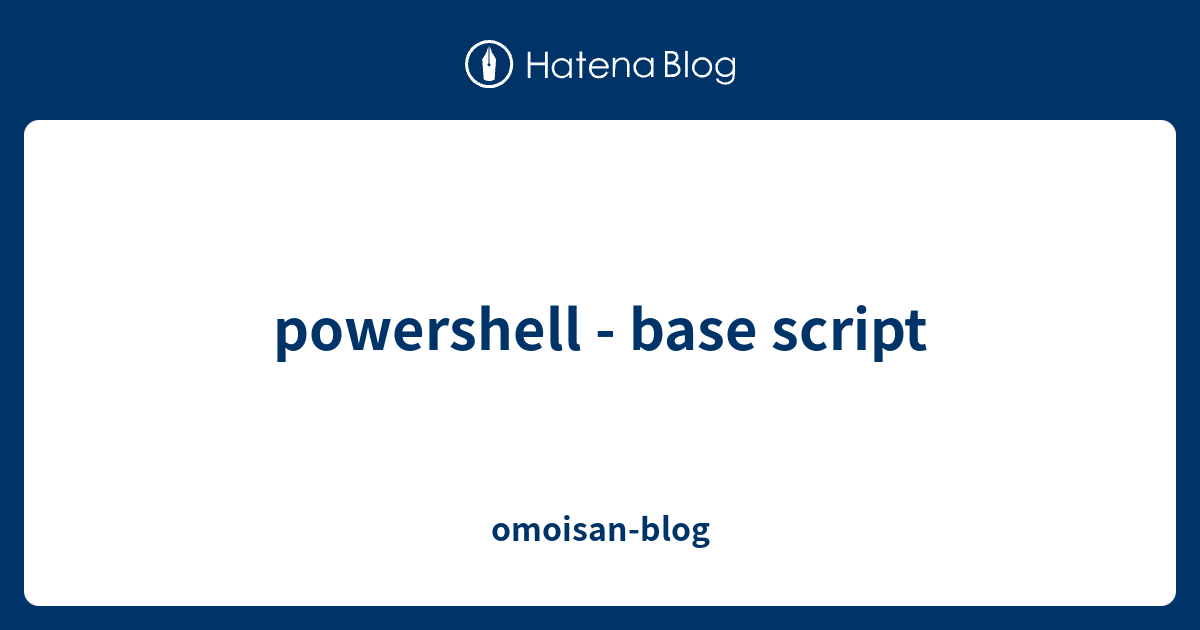 powershell - base script - omoisan-blog