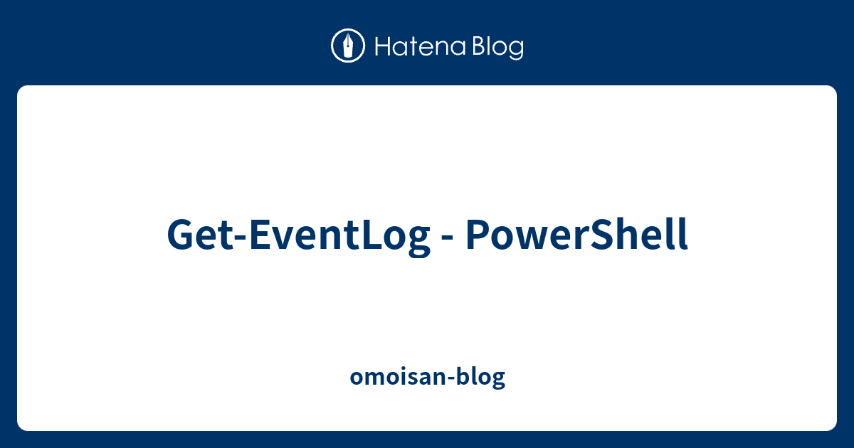 Get-EventLog - PowerShell - omoisan-blog