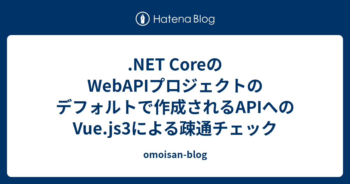 .NET CoreのWebAPIプロジェクトのデフォルトで作成されるAPIへのVue.js3による疎通チェック - omoisan-blog