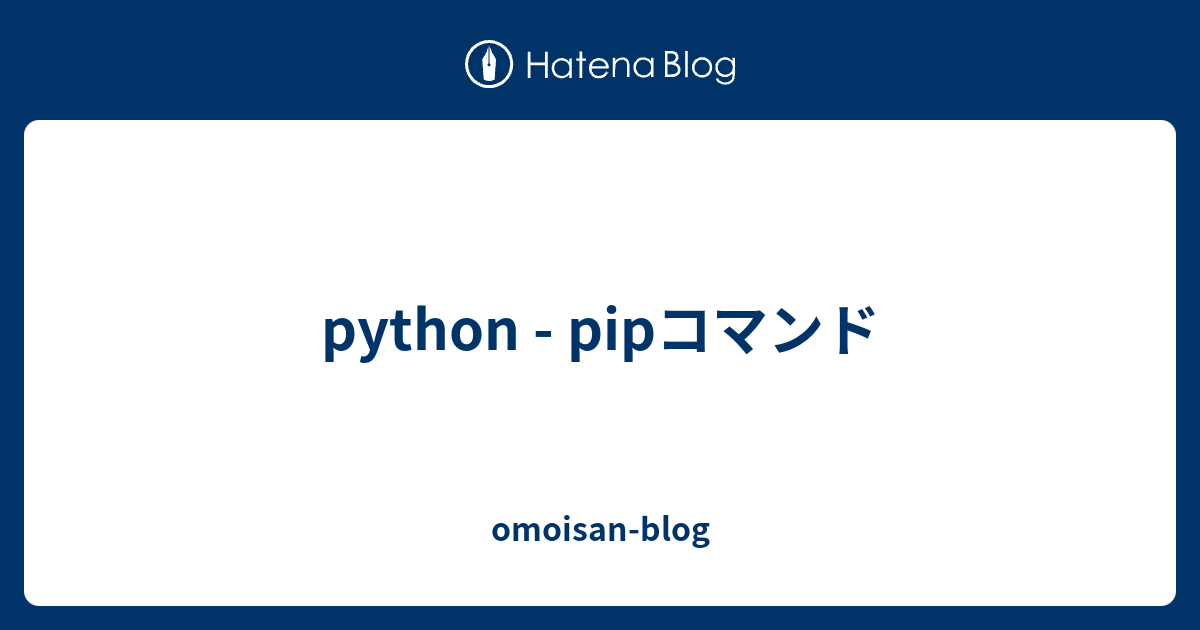 python - pipコマンド - omoisan-blog