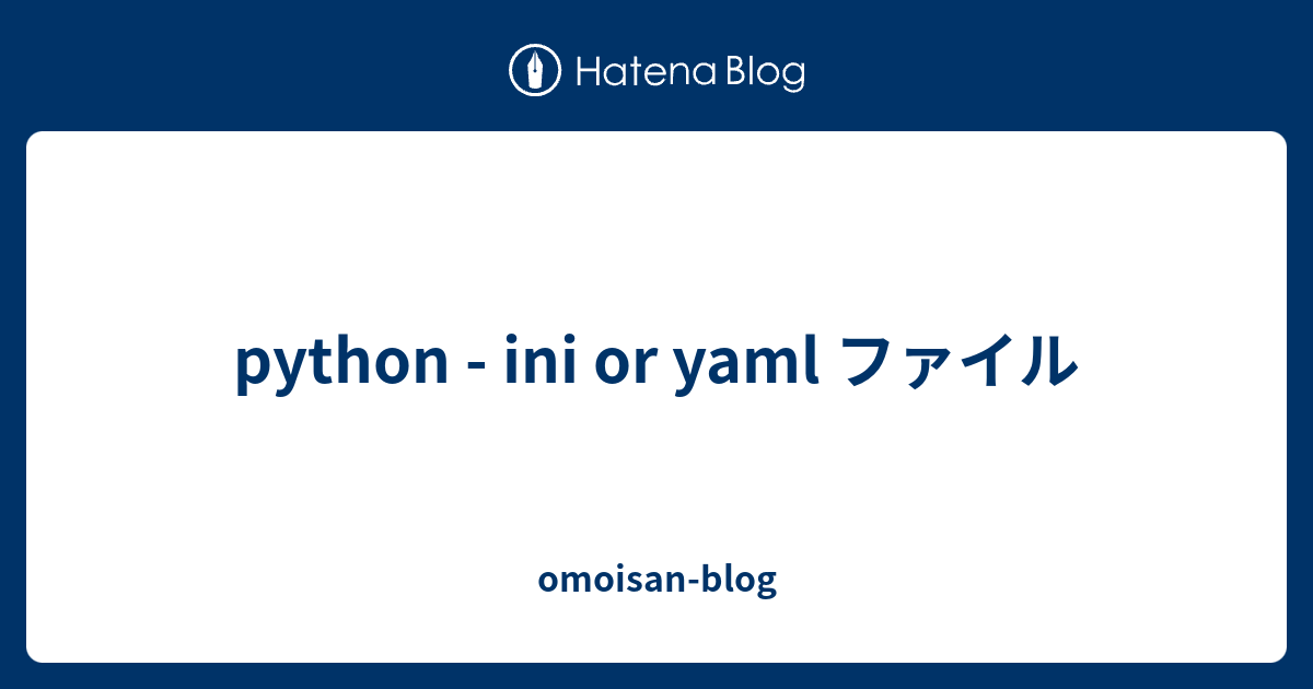 python - ini or yaml ファイル - omoisan-blog