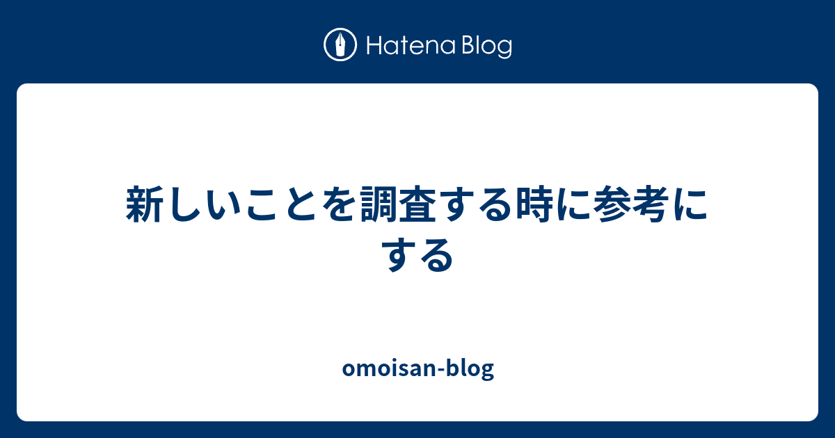 新しいことを調査する時に参考にする - omoisan-blog