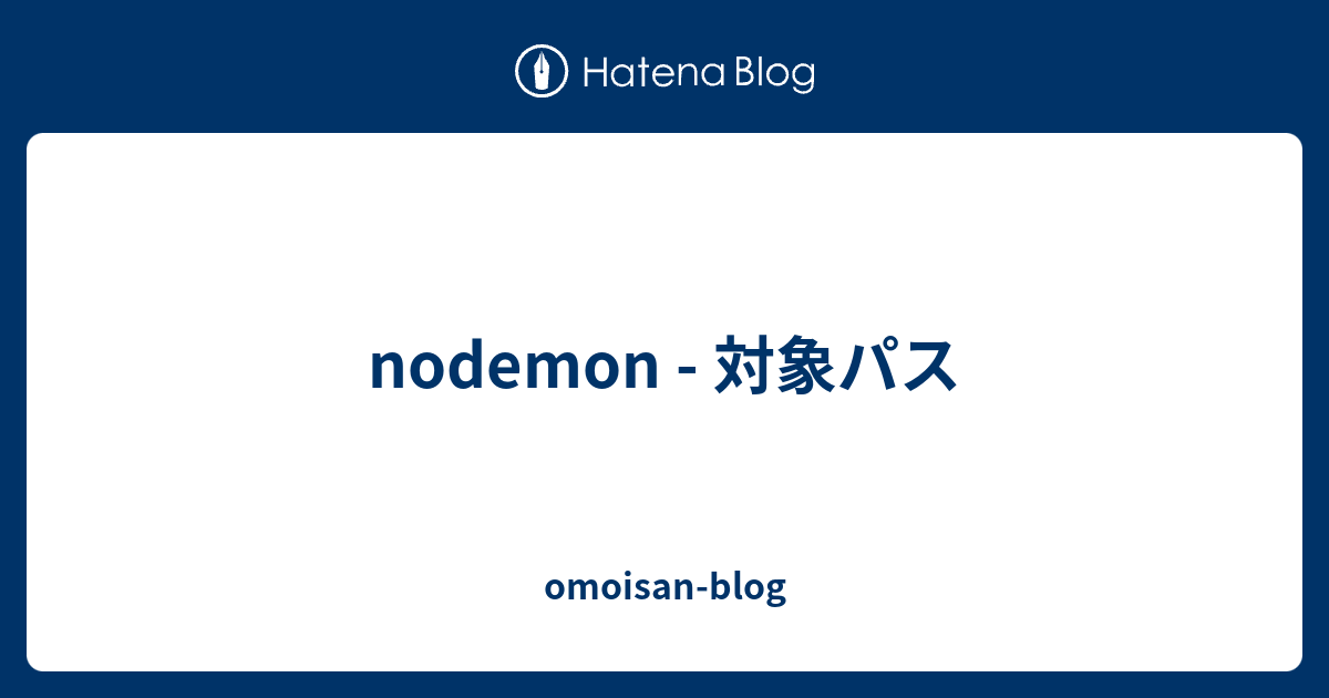 nodemon - 対象パス - omoisan-blog